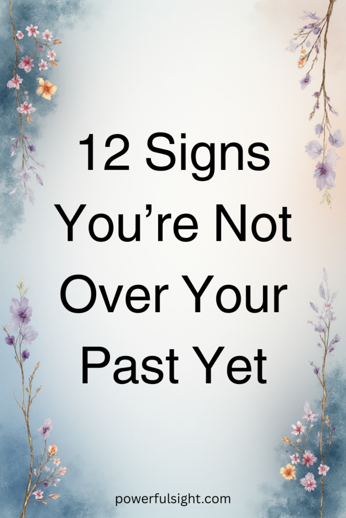 12 Signs You’re Not Over Your Past Yet - Powerful Sight