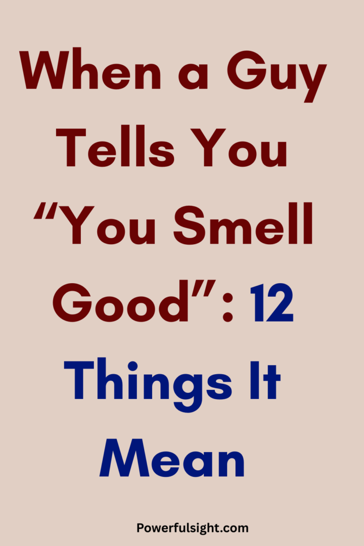 When a Guy Tells You “You Smell Good”: 12 Things It Mean - Powerful Sight