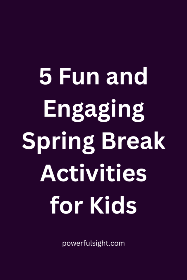 5 Fun and Engaging Spring Break Activities for Kids - Powerful Sight